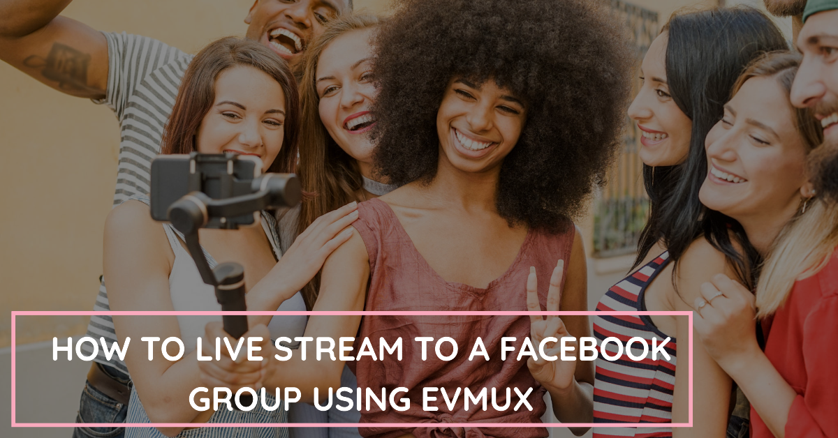 How to Live Stream to a Facebook Group Using Evmux